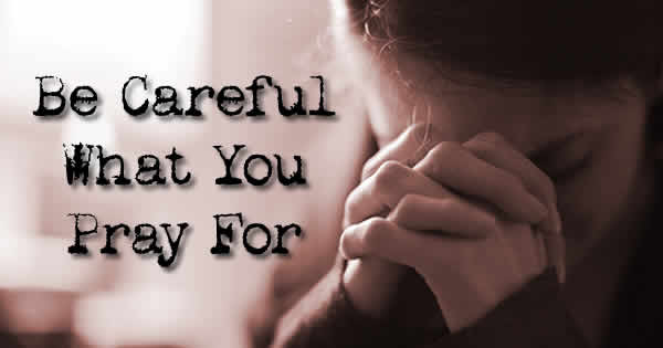 be careful what you pray for – following Jesus